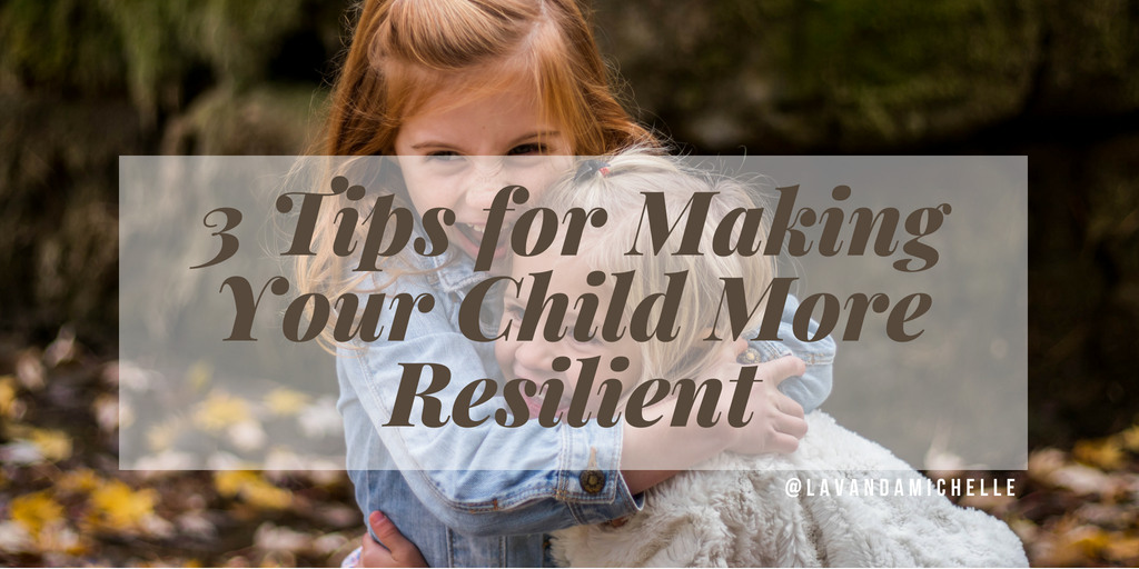 3 Tips for Making Your Child More Resilient - LavandaMichelle