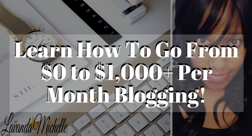 Learn How To Go From $0 to $1,000+ Per Month Blogging! - LavandaMichelle