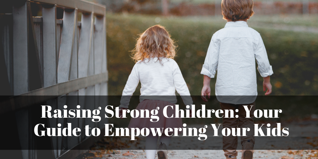 Raising Strong Children: Your Guide to Empowering Your Kids ...