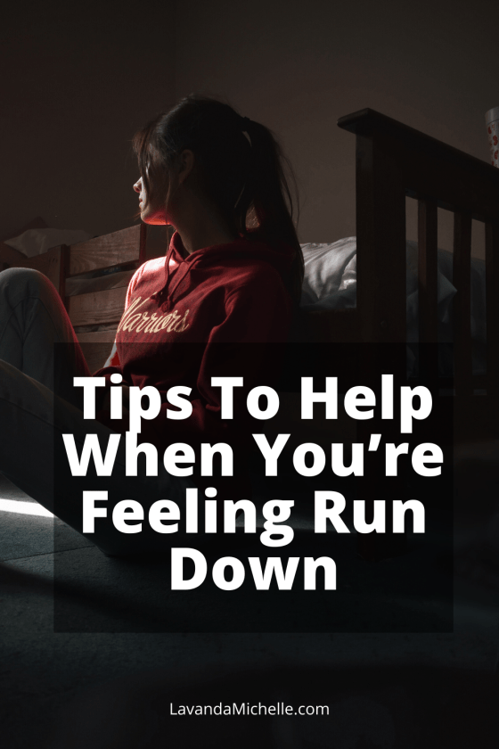 Tips To Help When You’re Feeling Run Down - LavandaMichelle