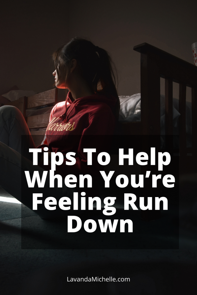 Tips To Help When You’re Feeling Run Down - LavandaMichelle