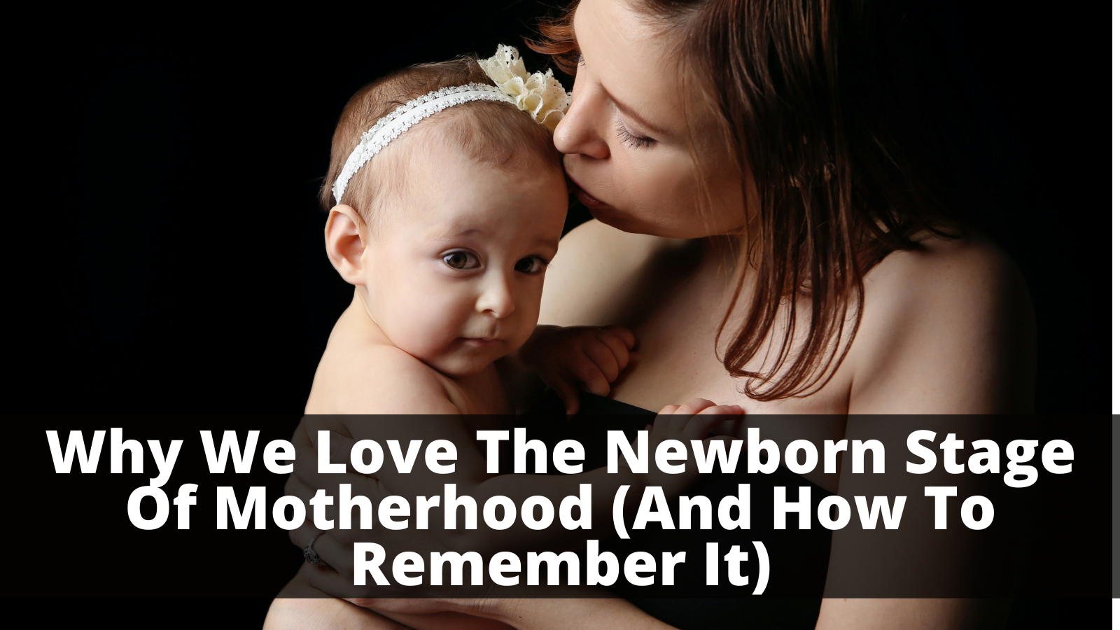 Why We Love The Newborn Stage Of Motherhood (And How To Remember It ...