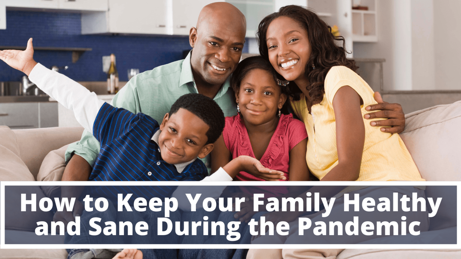 How to Keep Your Family Healthy and Sane During the Pandemic ...