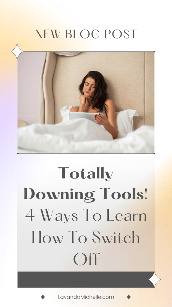 Totally Downing Tools! 4 Ways To Learn How To Switch Off - LavandaMichelle