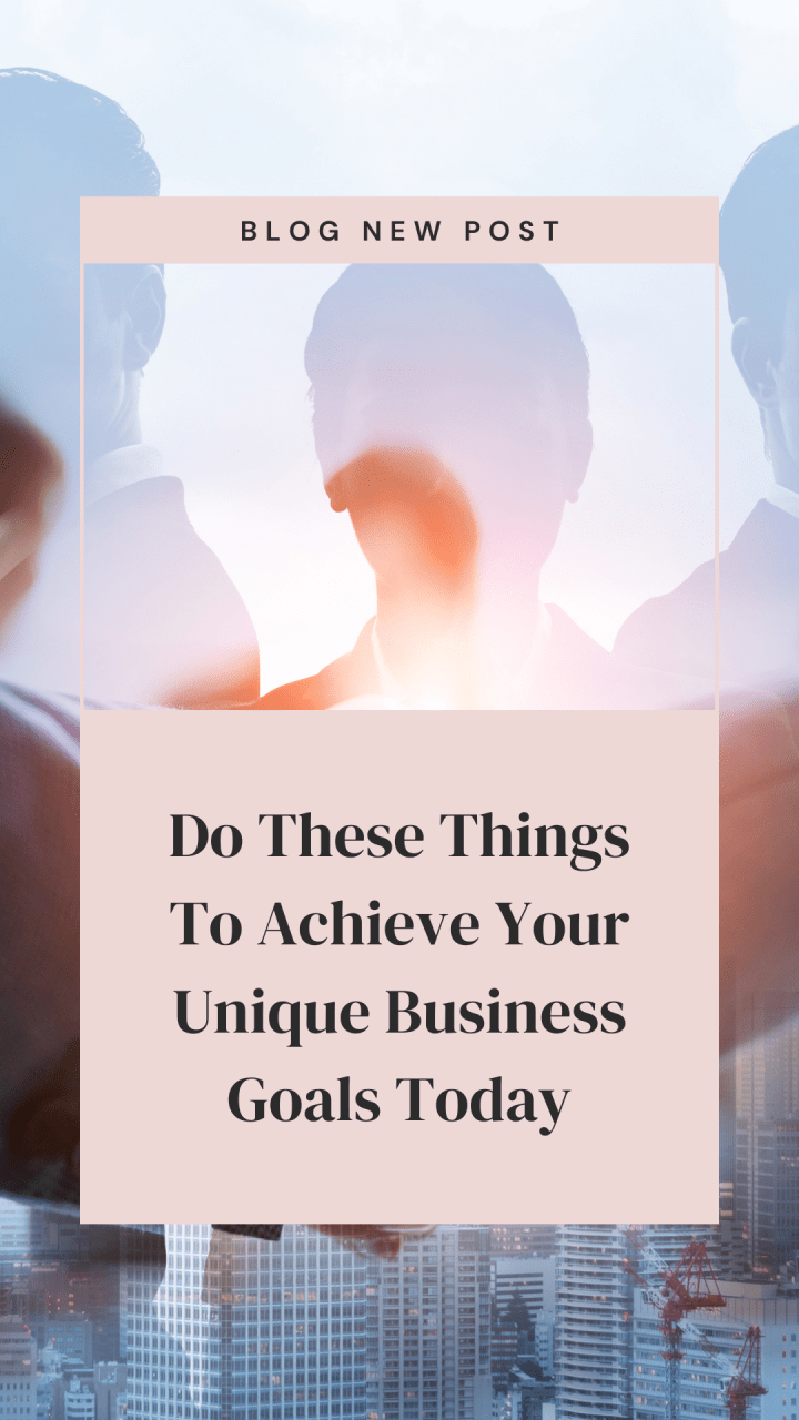 Do These Things To Achieve Your Unique Business Goals Today ...
