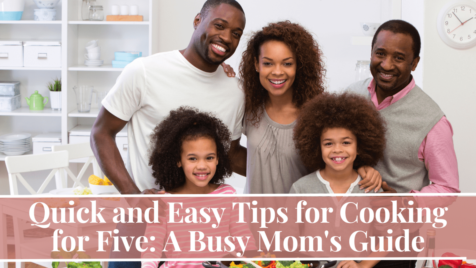 Quick and Easy Tips for Cooking for Five: A Busy Mom's Guide ...