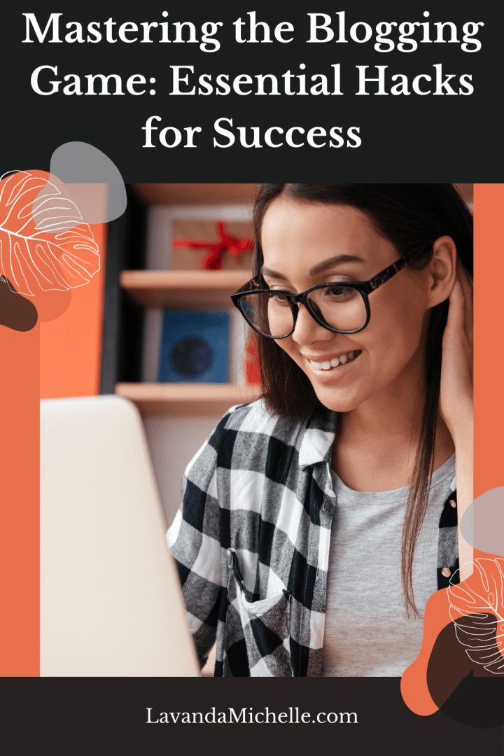 Mastering the Blogging Game: Essential Hacks for Success - LavandaMichelle